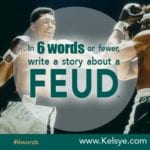 In SIX WORDS or fewer, write a story about a feud. - Kelsye Nelson