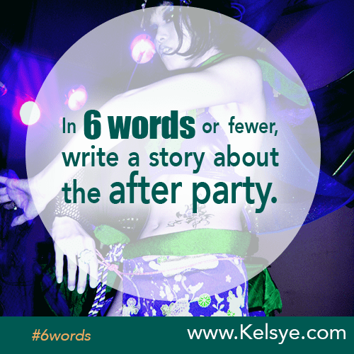 In SIX WORDS or fewer, write a story about the after party. - Kelsye Nelson
