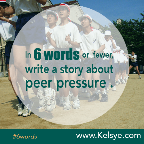 In SIX WORDS or fewer, write a story about peer pressure. - Kelsye Nelson