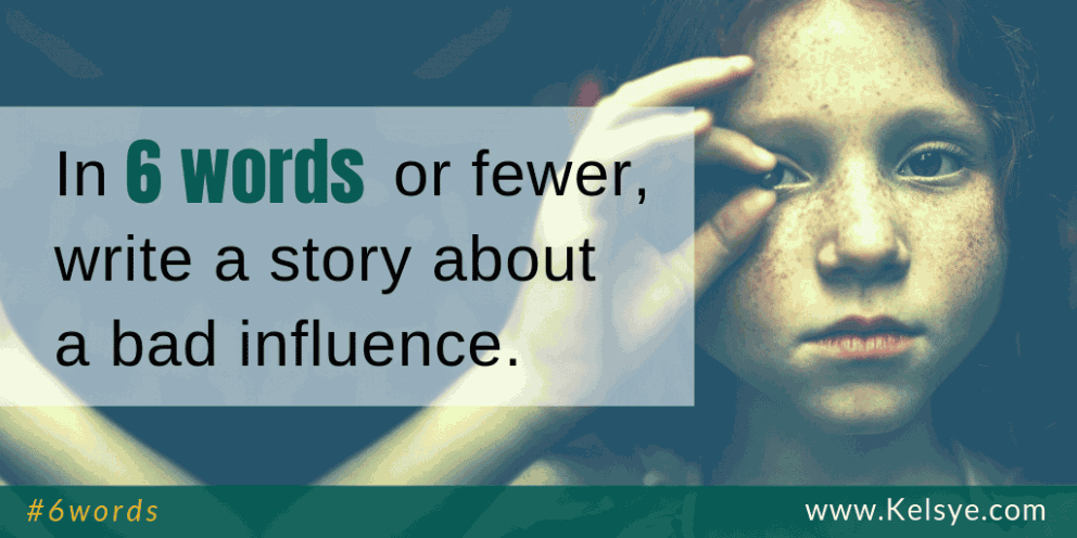 In SIX WORDS or fewer, write a story about a bad influence. - Kelsye Nelson